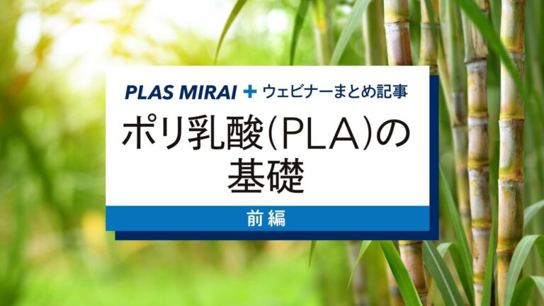 【PLAS MIRAI+ ウェビナー】植物由来かつ生分解性を持つバイオプラスチック、ポリ乳酸（PLA）の基礎知識 | 素材を知る| PLAS MIRAI+ プラスチック業界が目指したい持続可能 ...